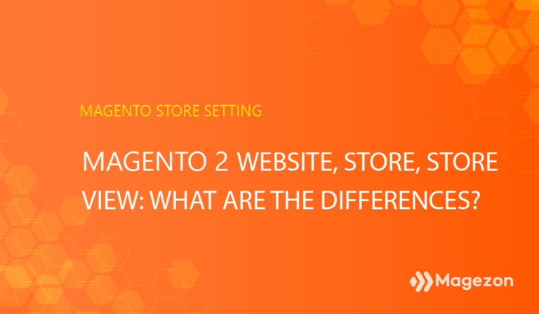 Magento 2 Website, Store, Store View: What're the Differences - Magezon